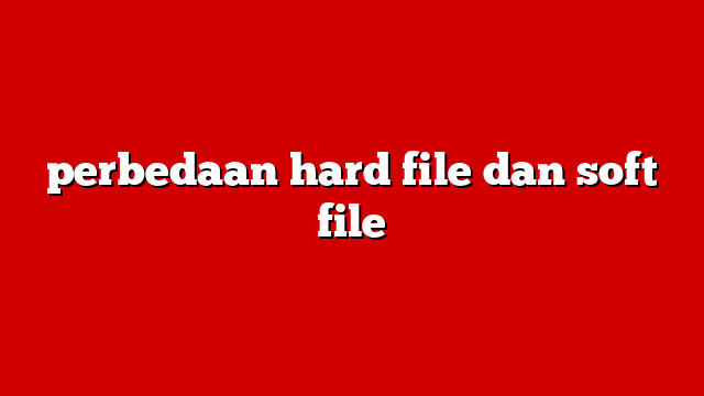 perbedaan hard file dan soft file - InfoPerbedaan